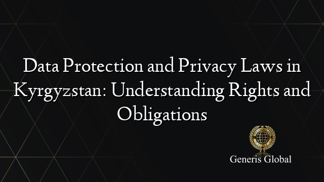Data Protection and Privacy Laws in Kyrgyzstan: Understanding Rights ...