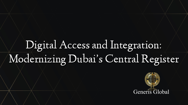 Digital Access and Integration: Modernizing Dubai's Central Register