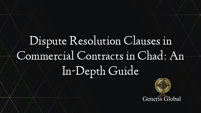 Dispute Resolution Clauses in Commercial Contracts in Chad: An In-Depth ...