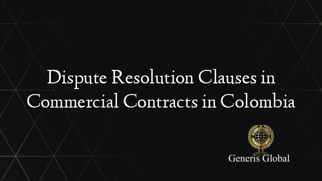 Dispute Resolution Clauses in Commercial Contracts in Colombia