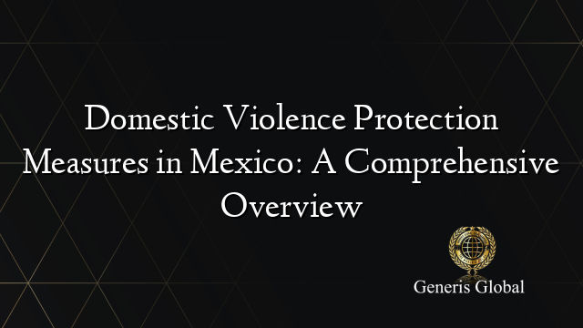 Domestic Violence Protection Measures in Mexico: A Comprehensive Overview