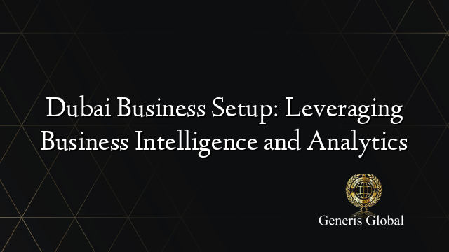 Dubai Business Setup: Leveraging Business Intelligence and Analytics