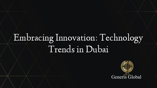 Embracing Innovation: Technology Trends in Dubai