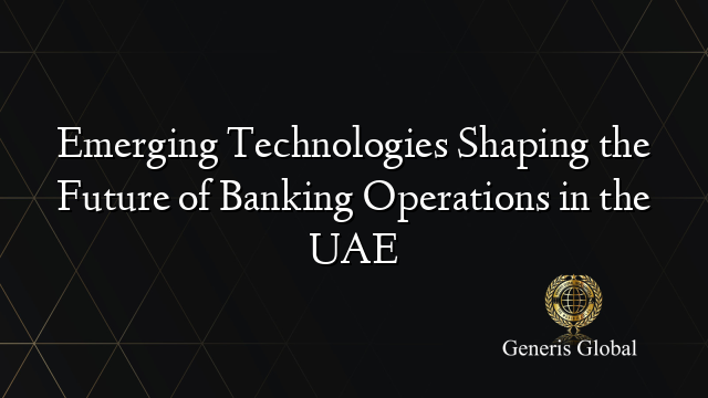 Emerging Technologies Shaping the Future of Banking Operations in the UAE