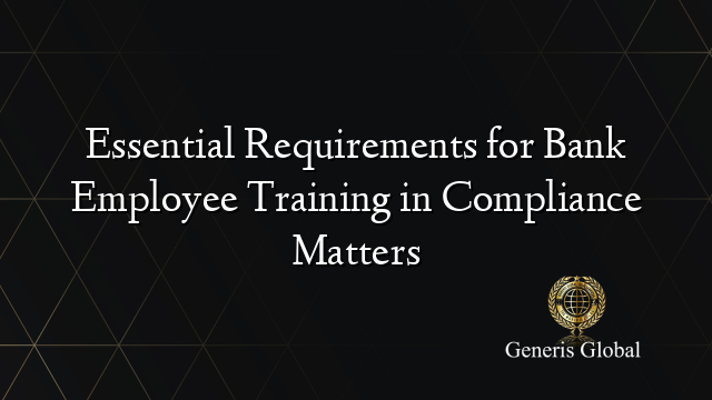 Essential Requirements for Bank Employee Training in Compliance Matters
