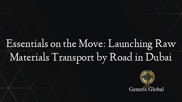 Essentials on the Move: Launching Raw Materials Transport by Road in Dubai