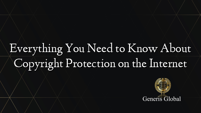 Everything You Need to Know About Copyright Protection on the Internet