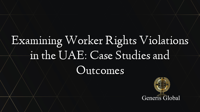 Examining Worker Rights Violations in the UAE: Case Studies and Outcomes