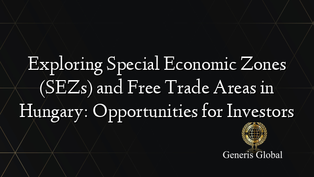 Exploring Special Economic Zones (SEZs) and Free Trade Areas in Hungary ...