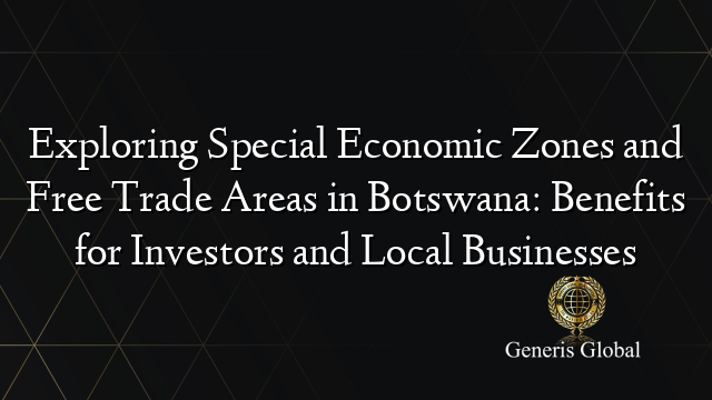 Exploring Special Economic Zones and Free Trade Areas in Botswana ...