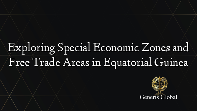 Exploring Special Economic Zones and Free Trade Areas in Equatorial Guinea