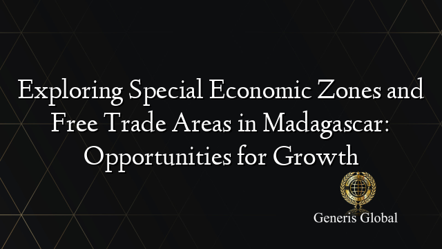 Exploring Special Economic Zones and Free Trade Areas in Madagascar ...