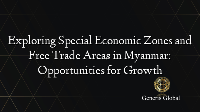 Exploring Special Economic Zones and Free Trade Areas in Myanmar ...