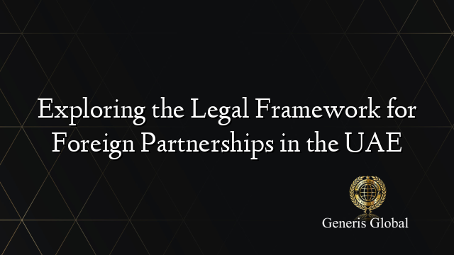 Exploring the Legal Framework for Foreign Partnerships in the UAE