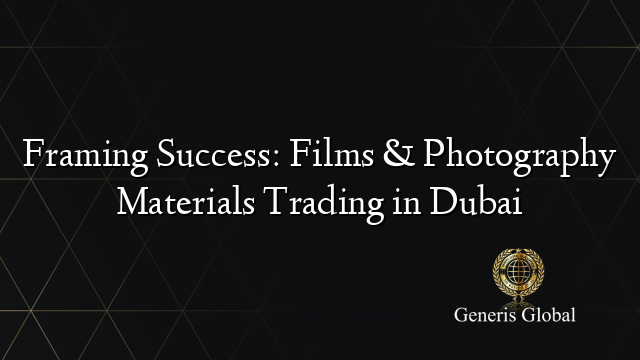 Framing Success: Films & Photography Materials Trading in Dubai