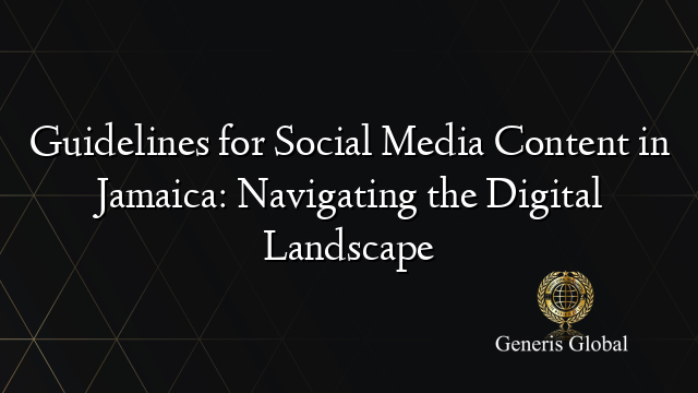 Guidelines for Social Media Content in Jamaica: Navigating the Digital ...