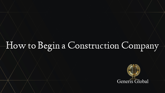How to Begin a Construction Company