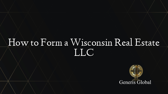 How to Form a Wisconsin Real Estate LLC