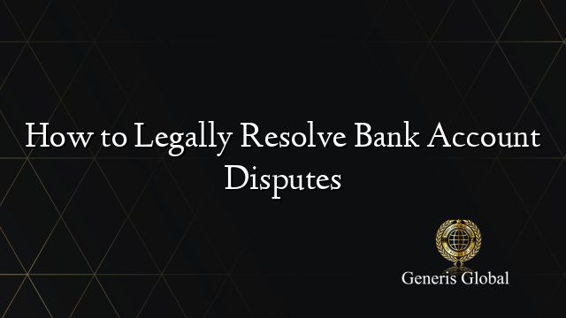 How to Legally Resolve Bank Account Disputes - Generis Global Legal ...