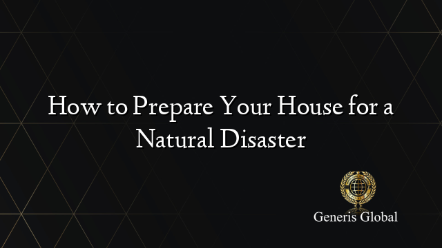 How to Prepare Your House for a Natural Disaster