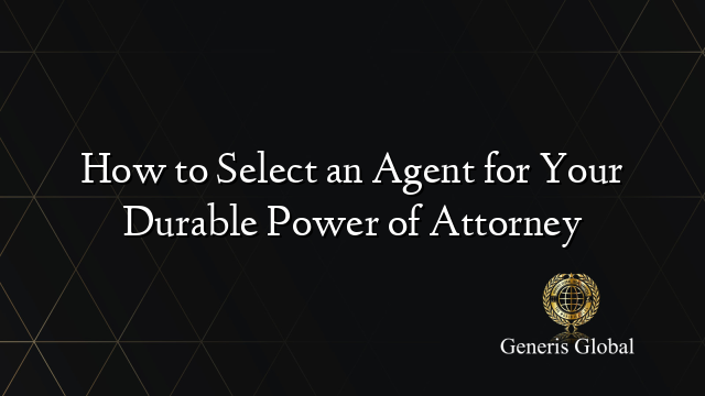 How to Select an Agent for Your Durable Power of Attorney