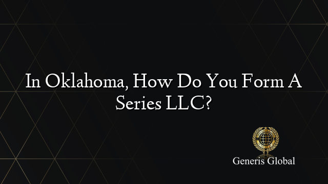 In Oklahoma, How Do You Form A Series LLC?