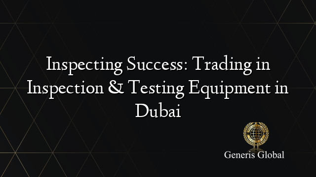 Inspecting Success: Trading in Inspection & Testing Equipment in Dubai