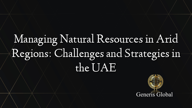 Managing Natural Resources in Arid Regions: Challenges and Strategies ...