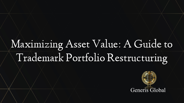 Maximizing Asset Value: A Guide to Trademark Portfolio Restructuring
