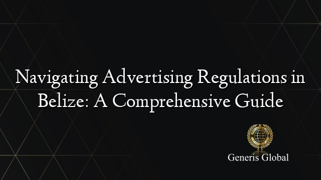 Navigating Advertising Regulations in Belize: A Comprehensive Guide