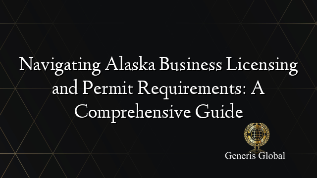 Navigating Alaska Business Licensing and Permit Requirements: A ...