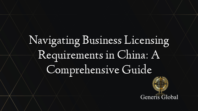 Navigating Business Licensing Requirements in China: A Comprehensive Guide