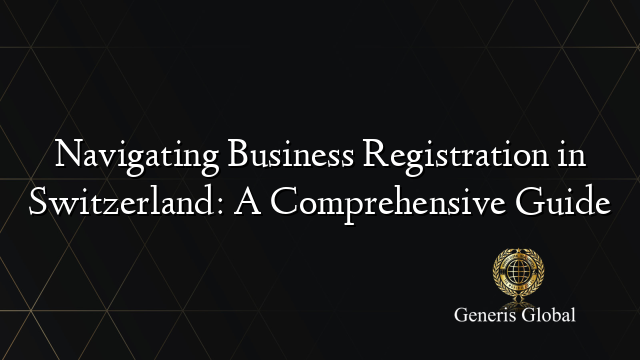 Navigating Business Registration in Switzerland: A Comprehensive Guide