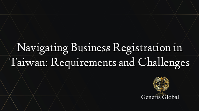 Navigating Business Registration in Taiwan: Requirements and Challenges