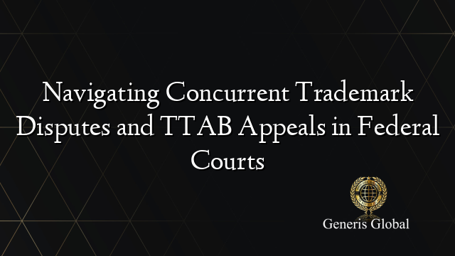 Navigating Concurrent Trademark Disputes and TTAB Appeals in Federal Courts