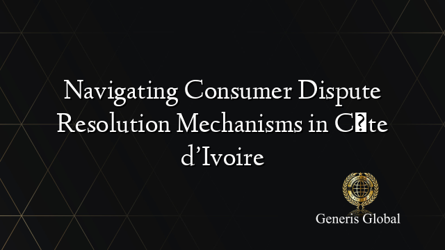 Navigating Consumer Dispute Resolution Mechanisms in Côte d’Ivoire