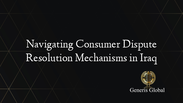 Navigating Consumer Dispute Resolution Mechanisms in Iraq