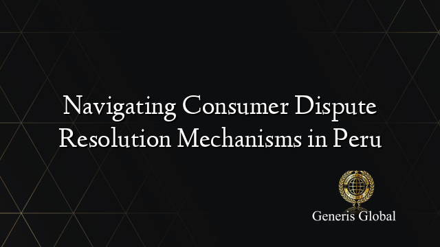 Navigating Consumer Dispute Resolution Mechanisms in Peru