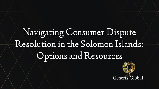 Navigating Consumer Dispute Resolution in the Solomon Islands: Options ...