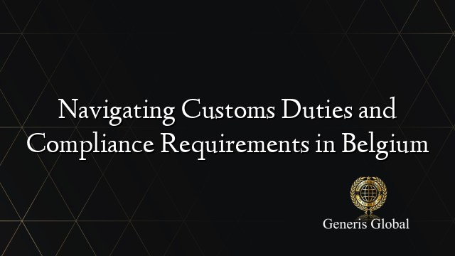 Navigating Customs Duties and Compliance Requirements in Belgium