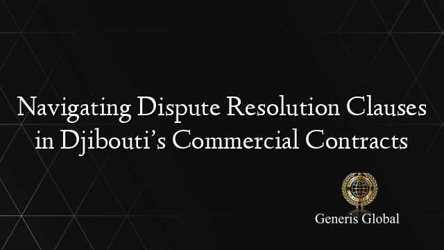 Navigating Dispute Resolution Clauses in Djibouti’s Commercial Contracts