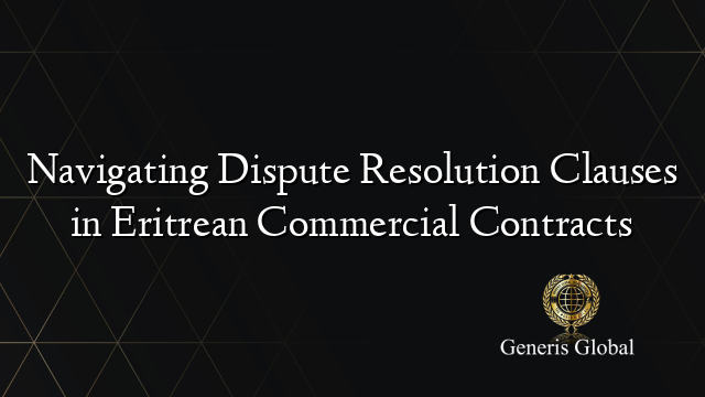Navigating Dispute Resolution Clauses in Eritrean Commercial Contracts