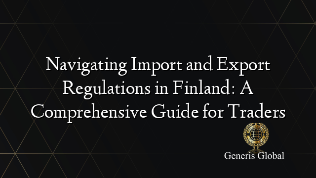 Navigating Import and Export Regulations in Finland: A Comprehensive ...