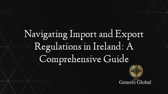 Navigating Import and Export Regulations in Ireland: A Comprehensive Guide