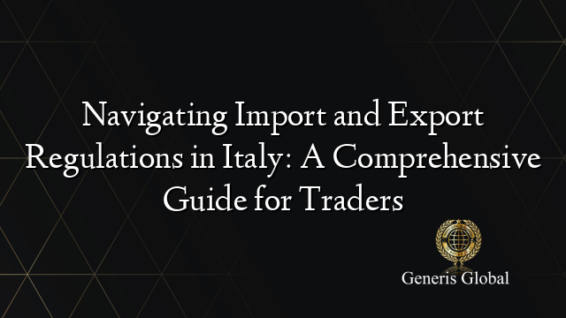 Navigating Import and Export Regulations in Italy: A Comprehensive ...