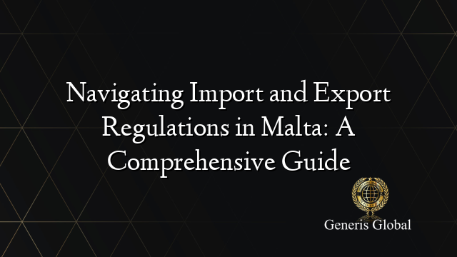Navigating Import and Export Regulations in Malta: A Comprehensive Guide