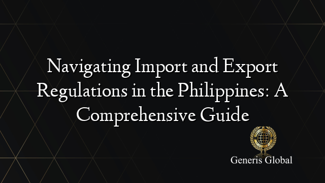 Navigating Import and Export Regulations in the Philippines: A ...