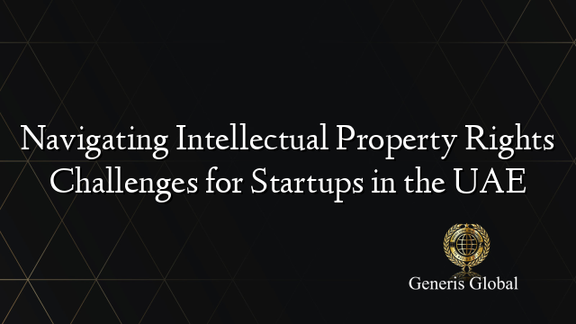 Navigating Intellectual Property Rights Challenges for Startups in the UAE