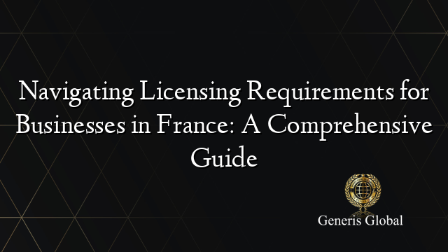Navigating Licensing Requirements for Businesses in France: A ...