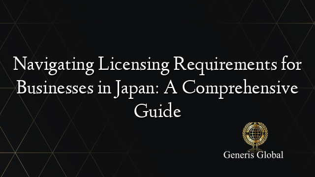 Navigating Licensing Requirements for Businesses in Japan: A ...